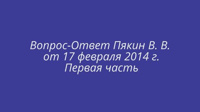 Вопрос-Ответ Пякин В. В. от 17 февраля 2014 г. Первая часть.