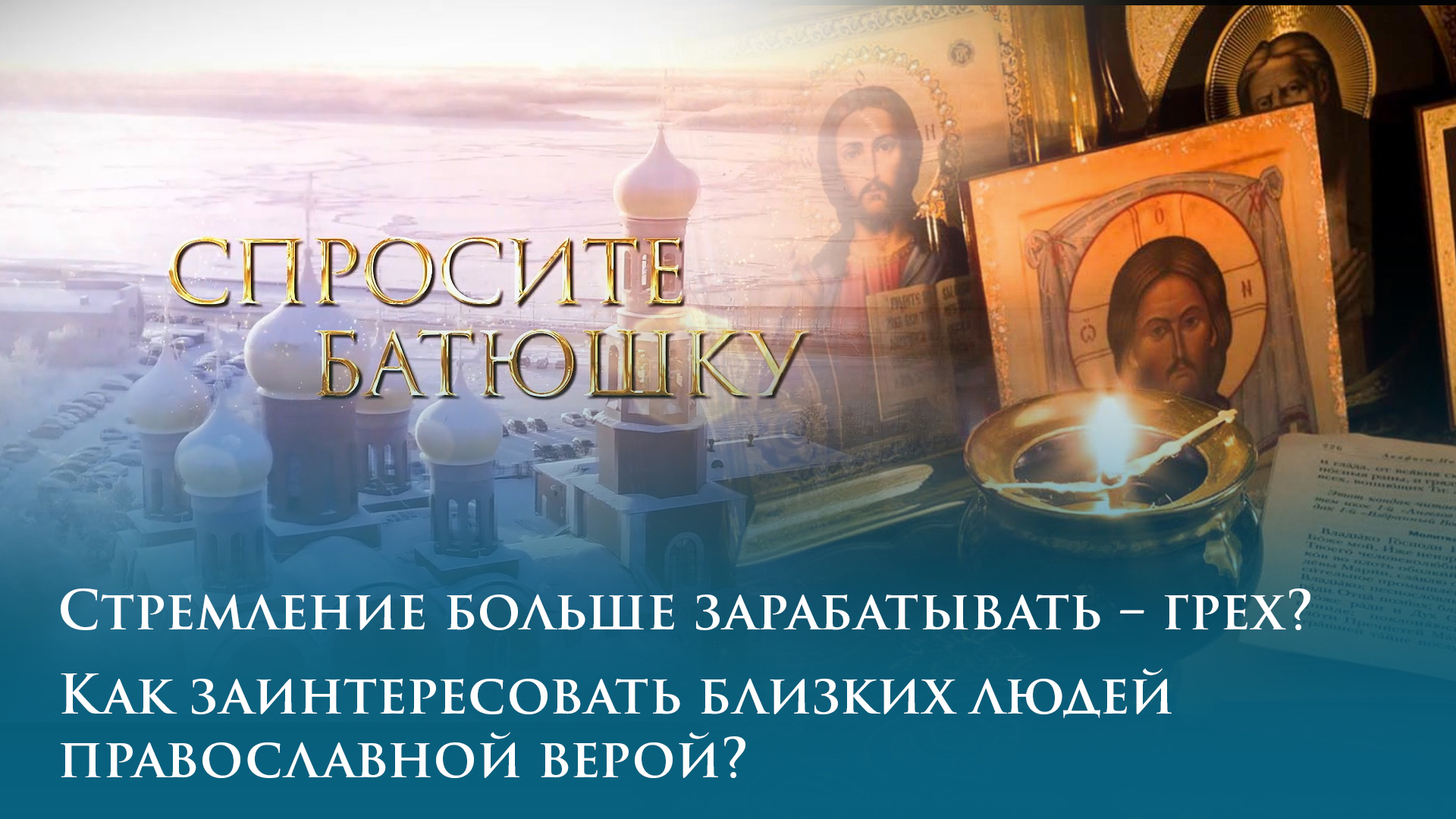 Стремление больше зарабатывать – грех? Как заинтересовать близких людей православной верой?