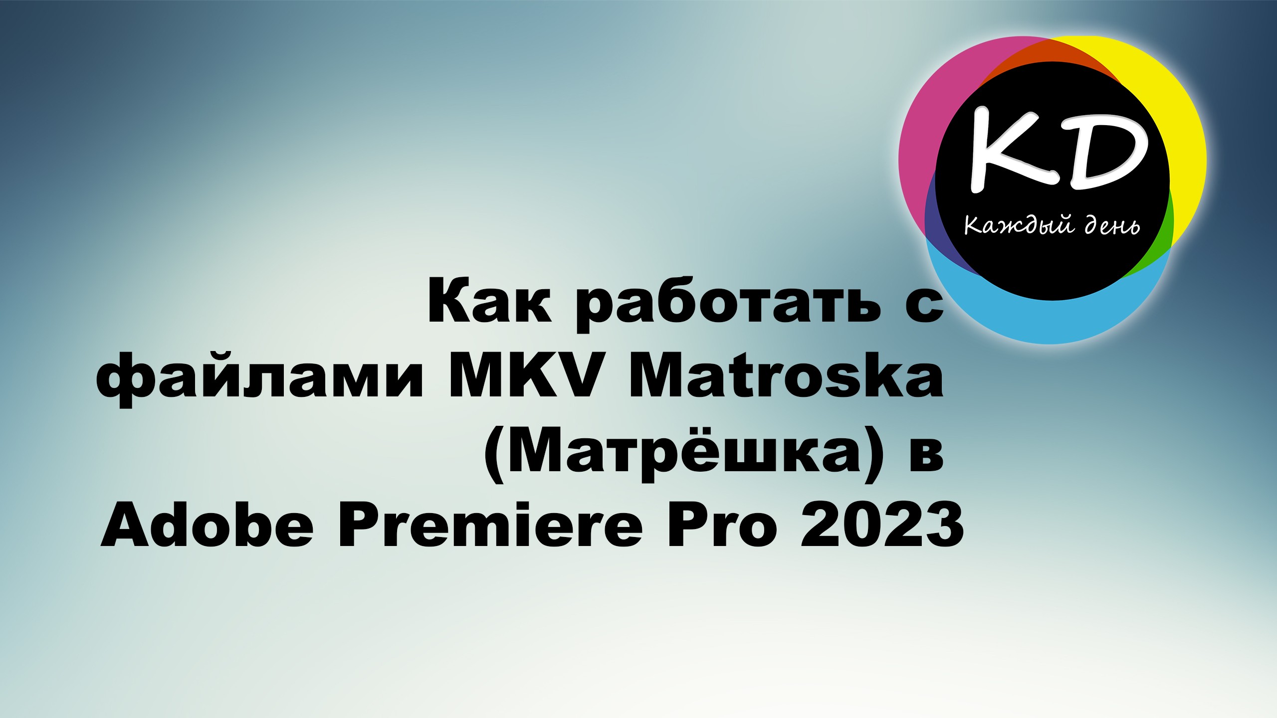 Как работать с файлами MKV Matroska (Матрёшка) в Adobe Premiere Pro 2023