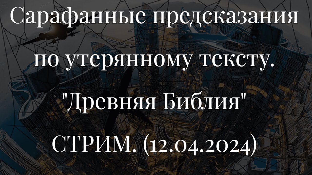 Сарафанные предсказания по утерянному тексту. "Древняя Библия"/ СТРИМ. (12.04.2024)